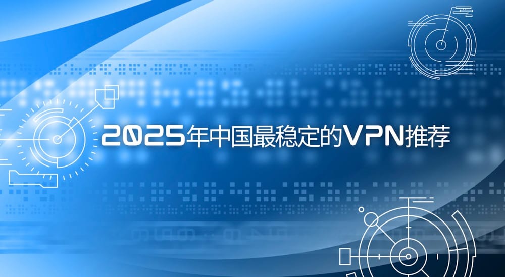 2025年中国最佳稳定VPN推荐与使用指南